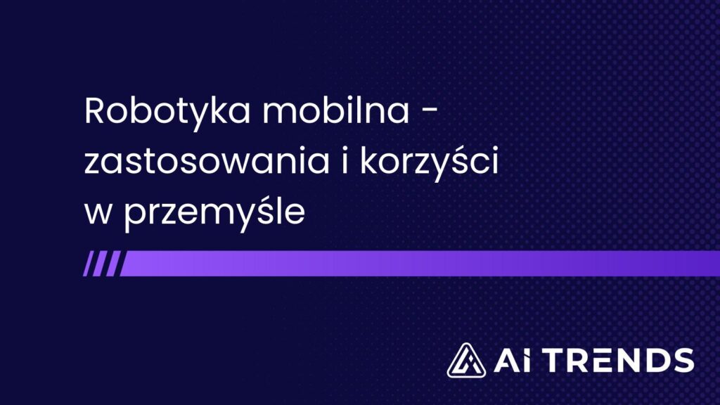 Robotyka mobilna - zastosowania i korzyści w przemyśle • AI Trends